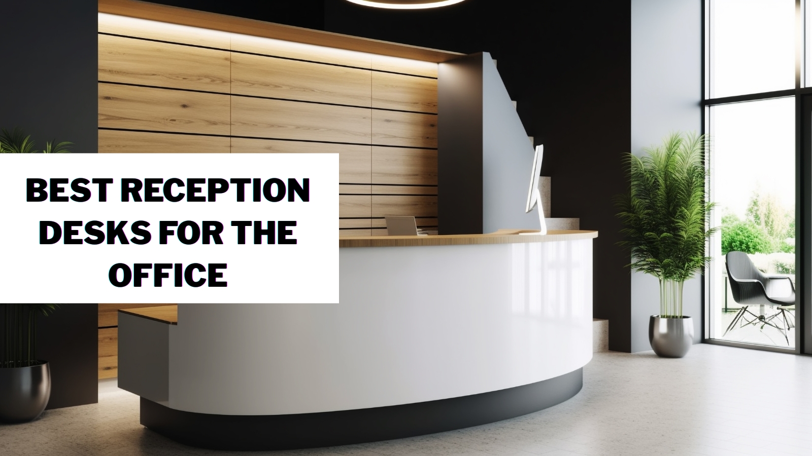 6 Best Modern Reception Desks for Your Office 2026
